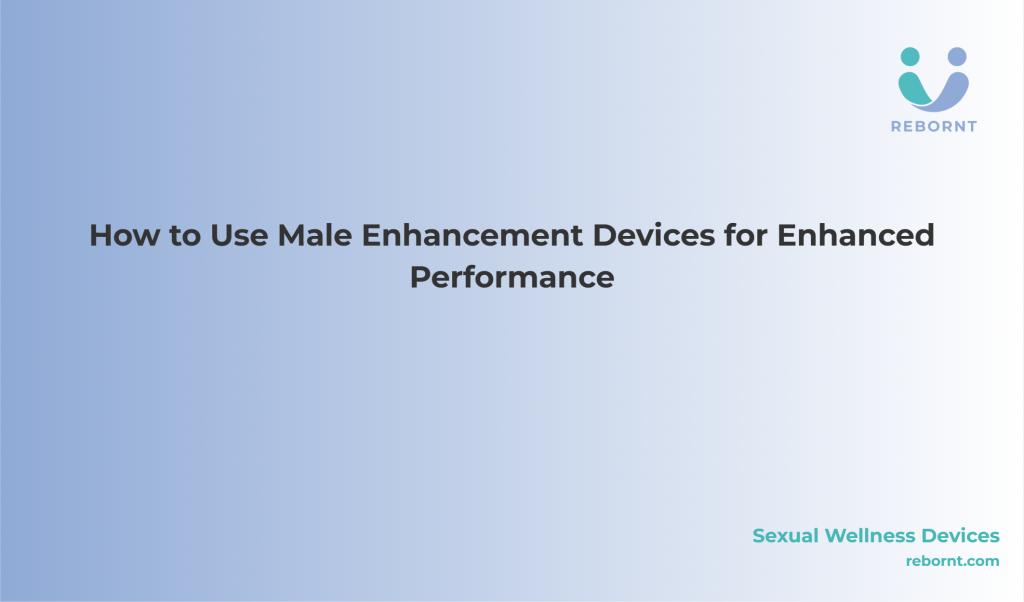 How to Use Male Enhancement Devices for Enhanced Performance – Rebornt