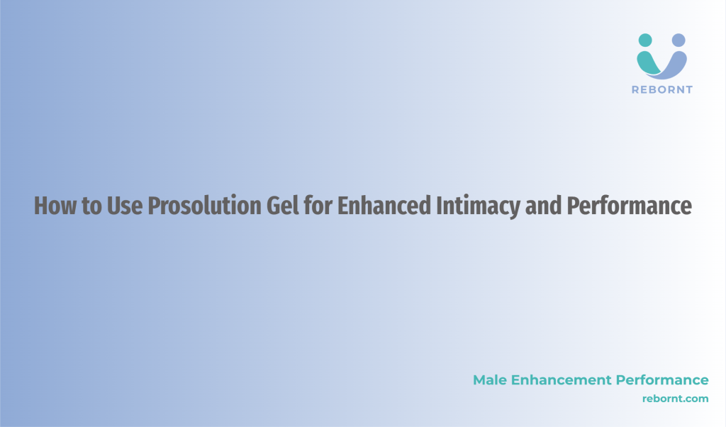 How to Use Prosolution Gel for Enhanced Intimacy and Performance – Rebornt