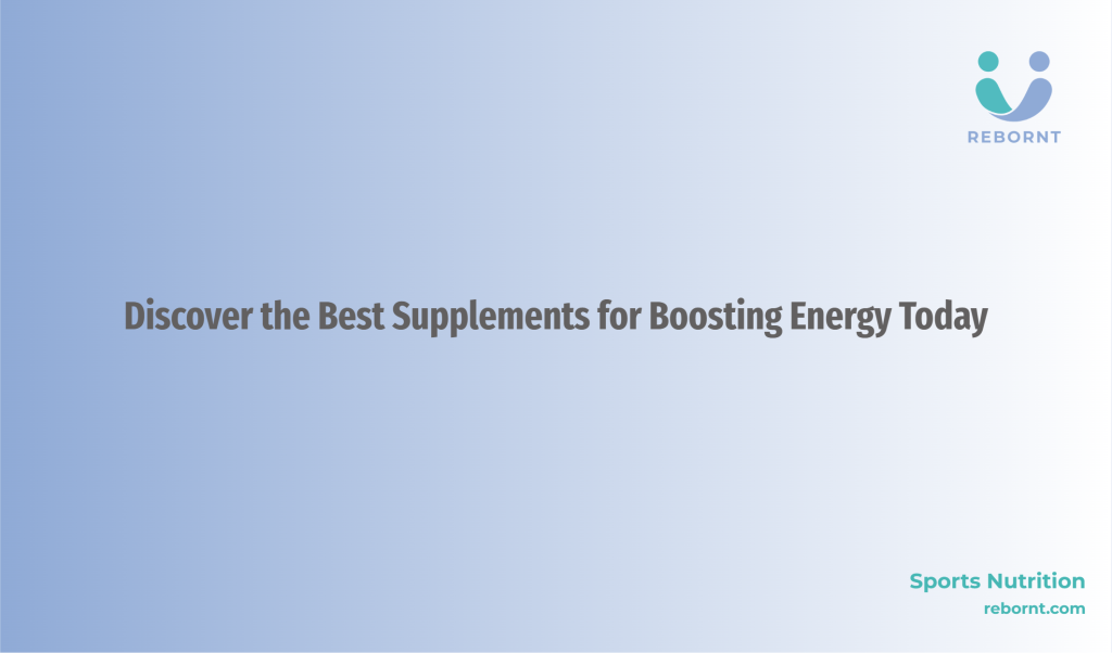 Discover the Best Supplements for Boosting Energy Today – Rebornt